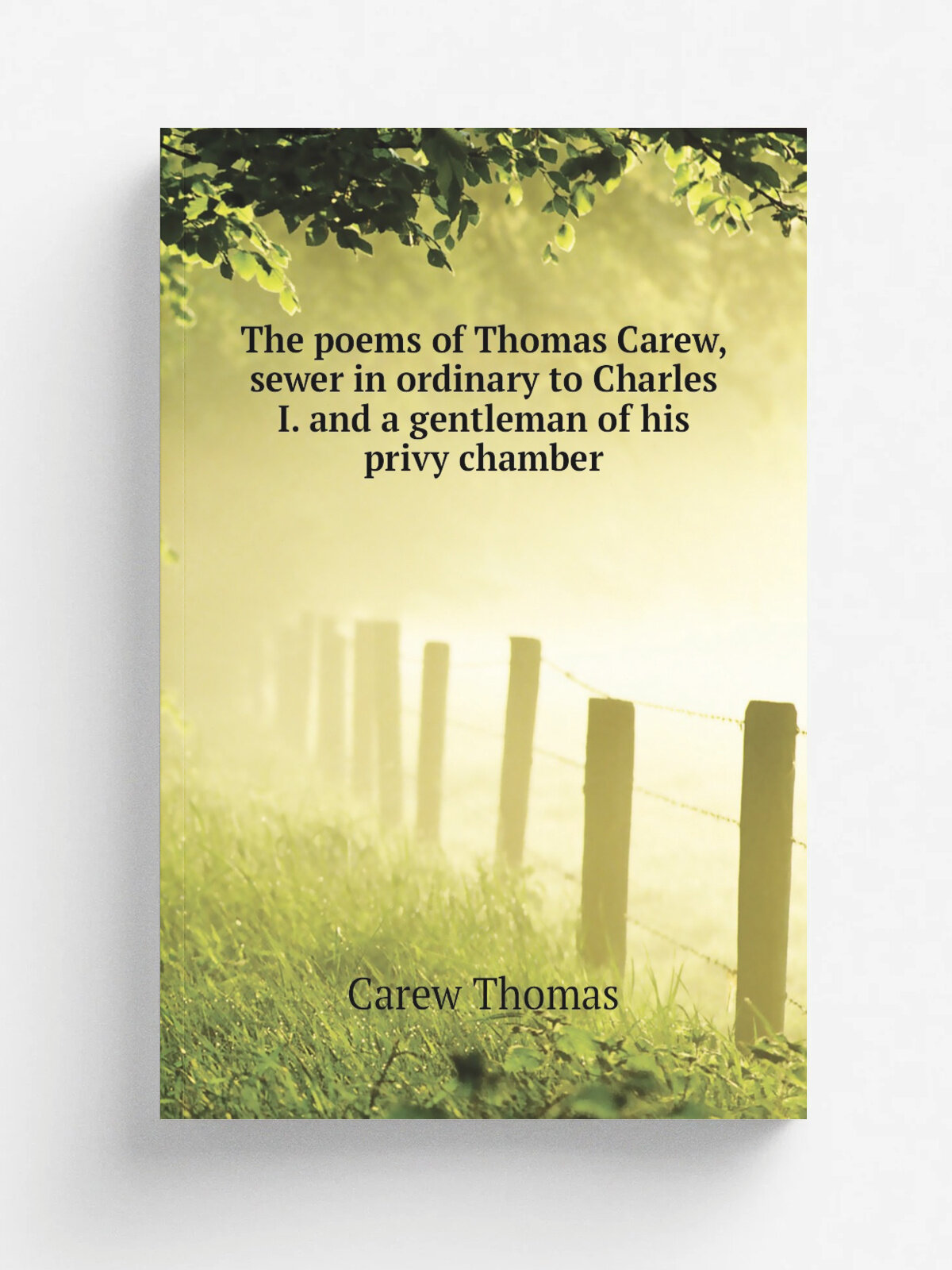 The poems of Thomas Carew, sewer in ordinary to Charles I. and a gentleman of his privy chamber | Carew Thomas | Репринт
