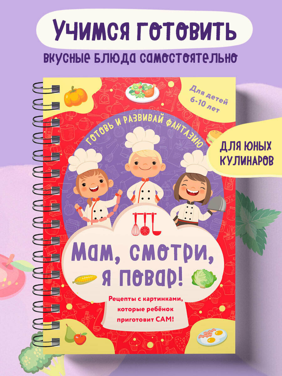 Мам, смотри, я повар! Рецепты с картинками, которые ребенок приготовит САМ! (навивка)