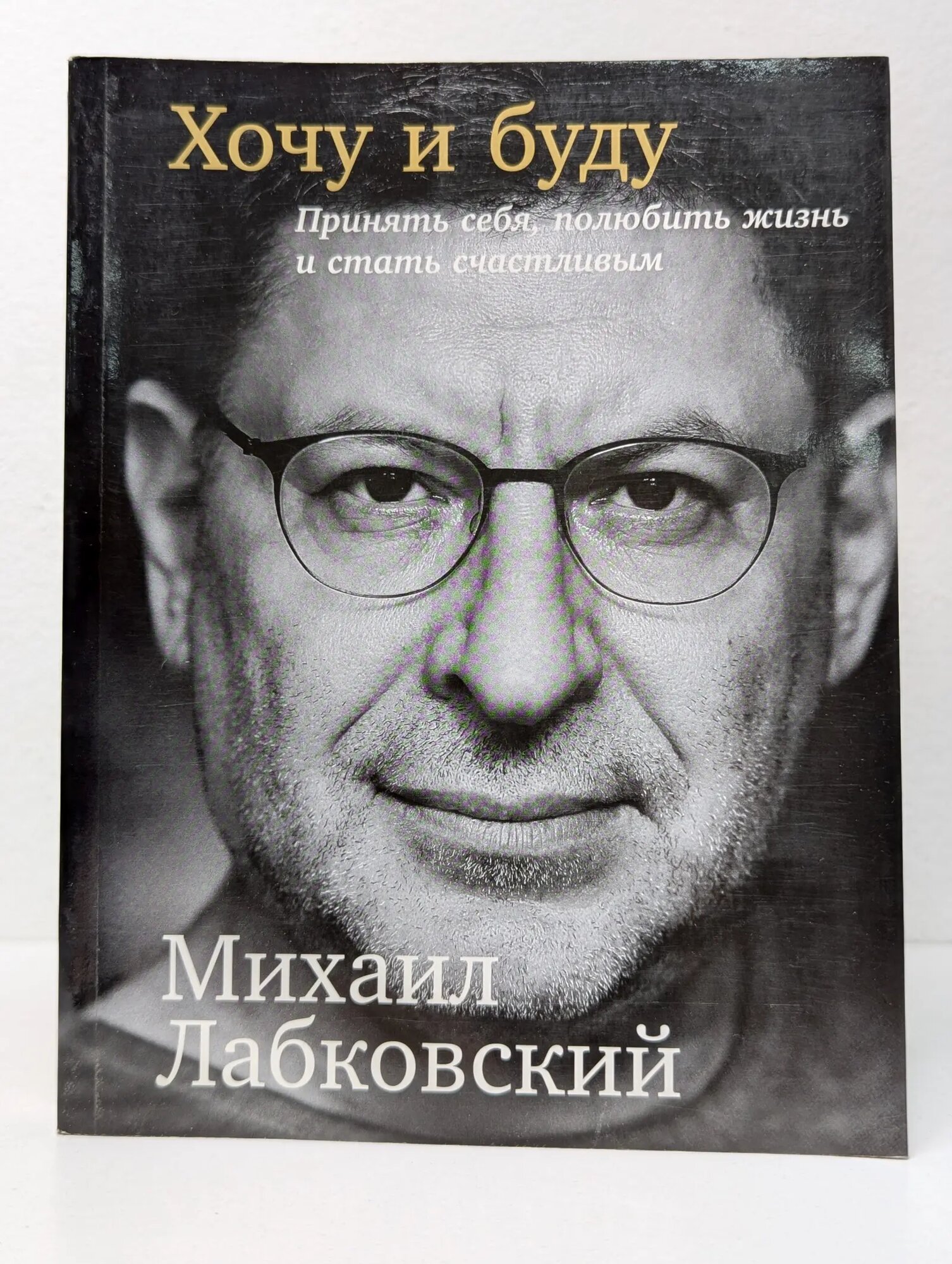 Хочу и буду. Принять себя, полюбить жизнь и стать счастливым Лабковский Михаил Александрович 2019
