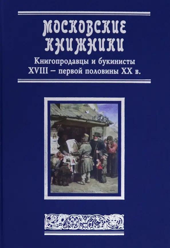 Московские книжники. Книгопродавцы и букинисты XVIII – первой половины ХХ в.