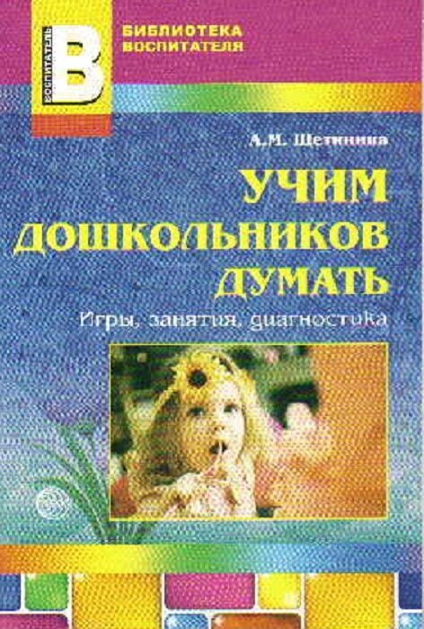 Учим дошкольников думать. Игры, занятия, диагностика / Щетинина А. М.