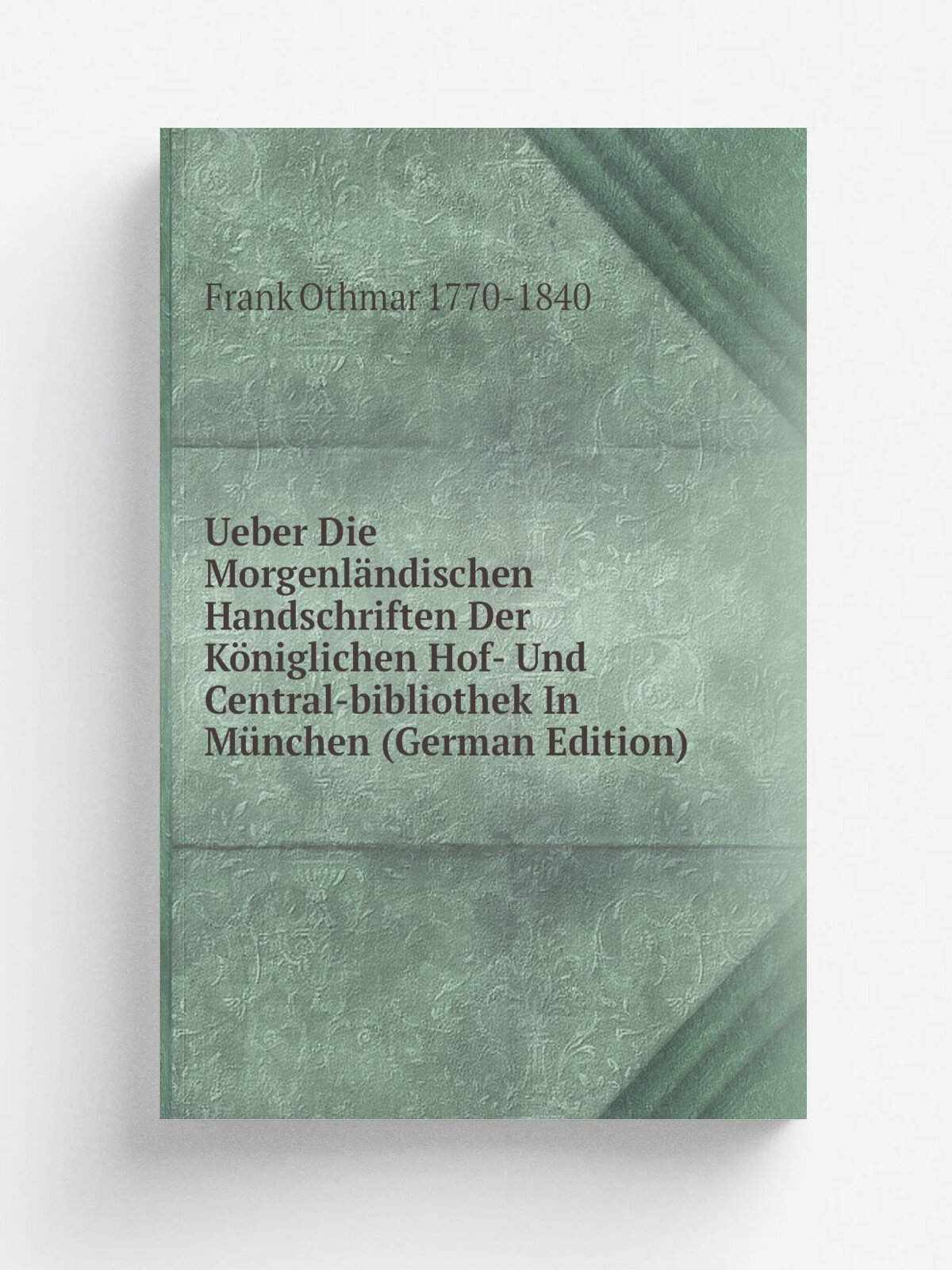 Ueber Die Morgenl.ndischen Handschriften Der K.niglichen Hof- Und Central-bibliothek In M.nchen (German Edition) | Frank Othmar 1770-1840 | Репринт