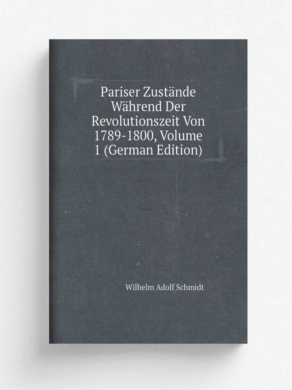 Pariser Zust.nde W.hrend Der Revolutionszeit Von 1789-1800, Volume 1 (German Edition) | Wilhelm Adolf Schmidt | Репринт