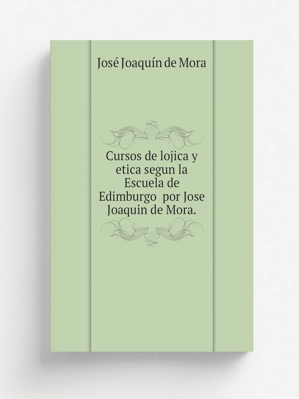 Cursos de lojica y etica segun la Escuela de Edimburgo por Jose Joaquin de Mora. | Jos. Joaqu.n de Mora | 1832 | Lima : Imprenta de Jose Masias | Ре…