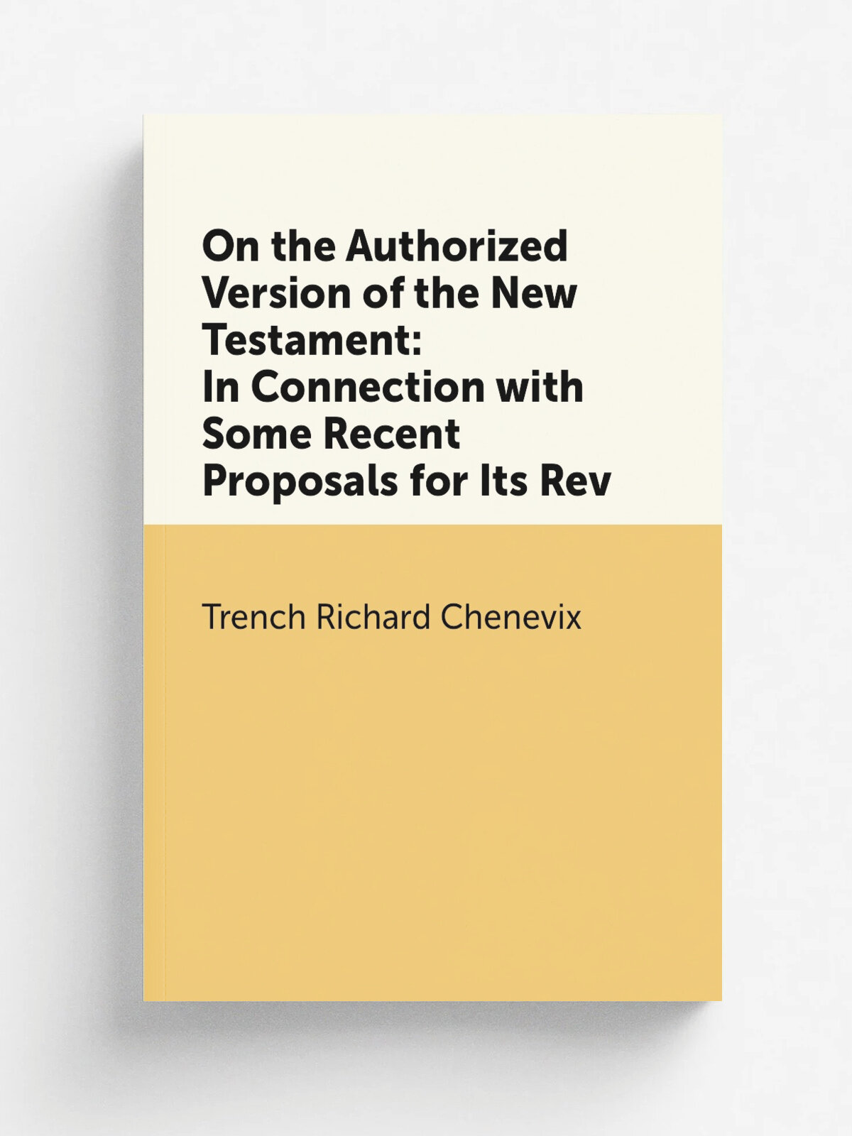 On the Authorized Version of the New Testament: In Connection with Some Recent Proposals for Its Rev | Trench Richard Chenevix | Репринт