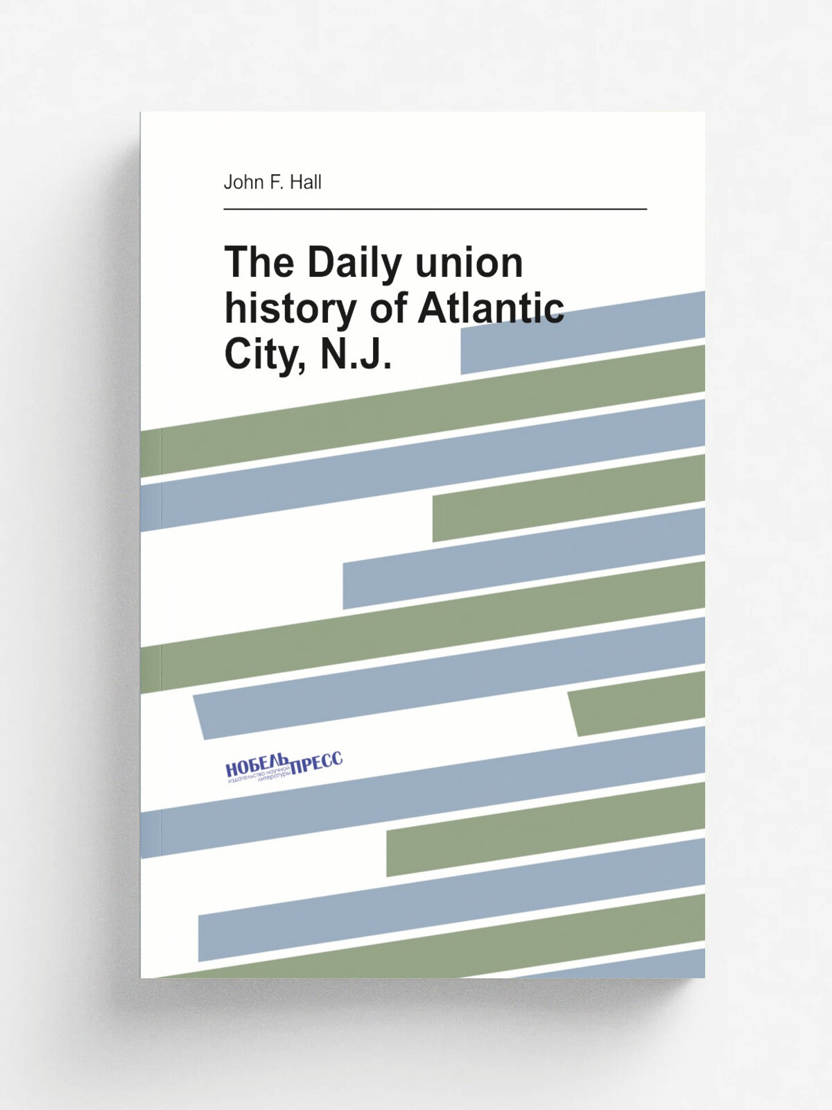 The Daily union history of Atlantic City, N.J. | John F. Hall | 1899 | Atlantic City, N.J, Daily union printing company | Репринт