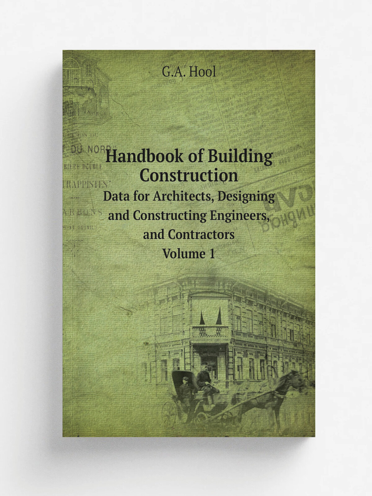 Handbook of Building Construction. Data for Architects, Designing and Constructing Engineers, and Contractors Volume 1
