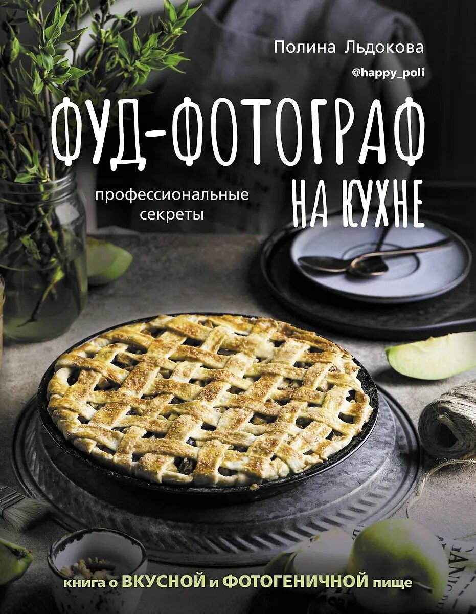 Учебное пособие АСТ Фуд-фотограф на кухне: профессиональные секреты. Книга о вкусной и фотогеничной пище, П. В. Льдокова, 2021 г