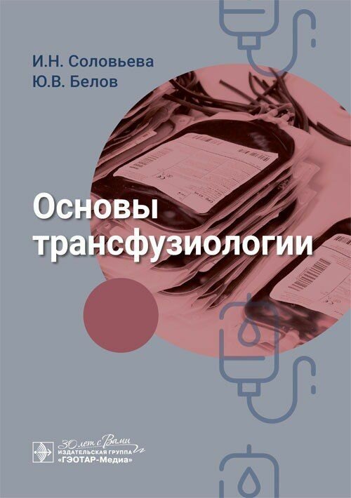 Основы трансфузиологии / И. Н. Соловьева, Ю. В. Белов. Москва : гэотар-медиа, 2024. 256 с. : ил.