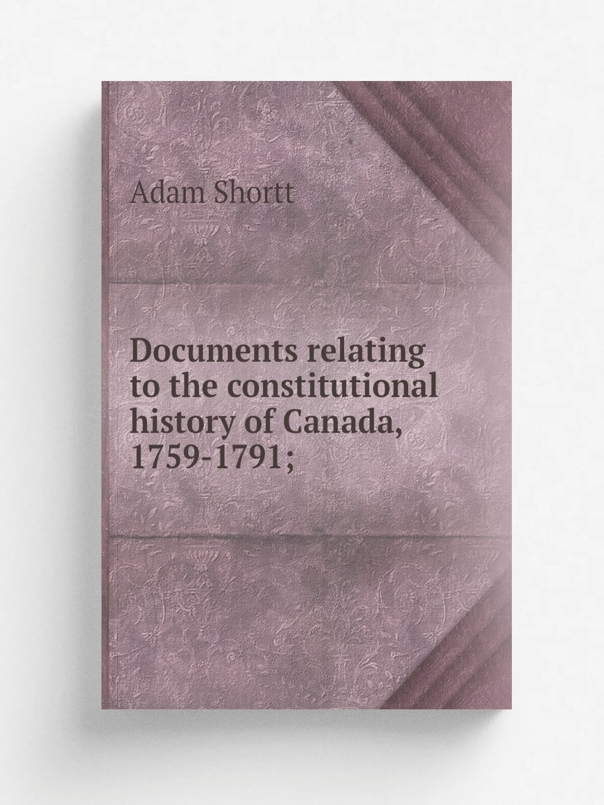 Documents relating to the constitutional history of Canada, 1759-1791;