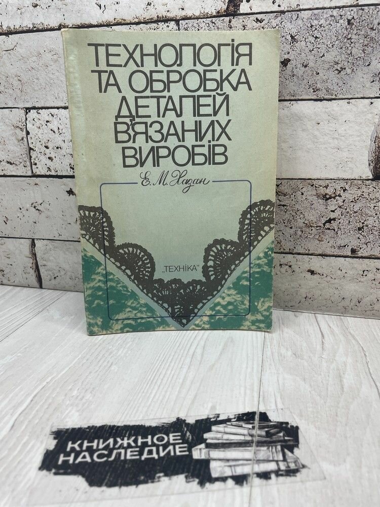 Хазан Э. Технологiя та обробка деталей вязаних виробiв / Технология и обработка деталей вязаных изделий. Технiка 1984