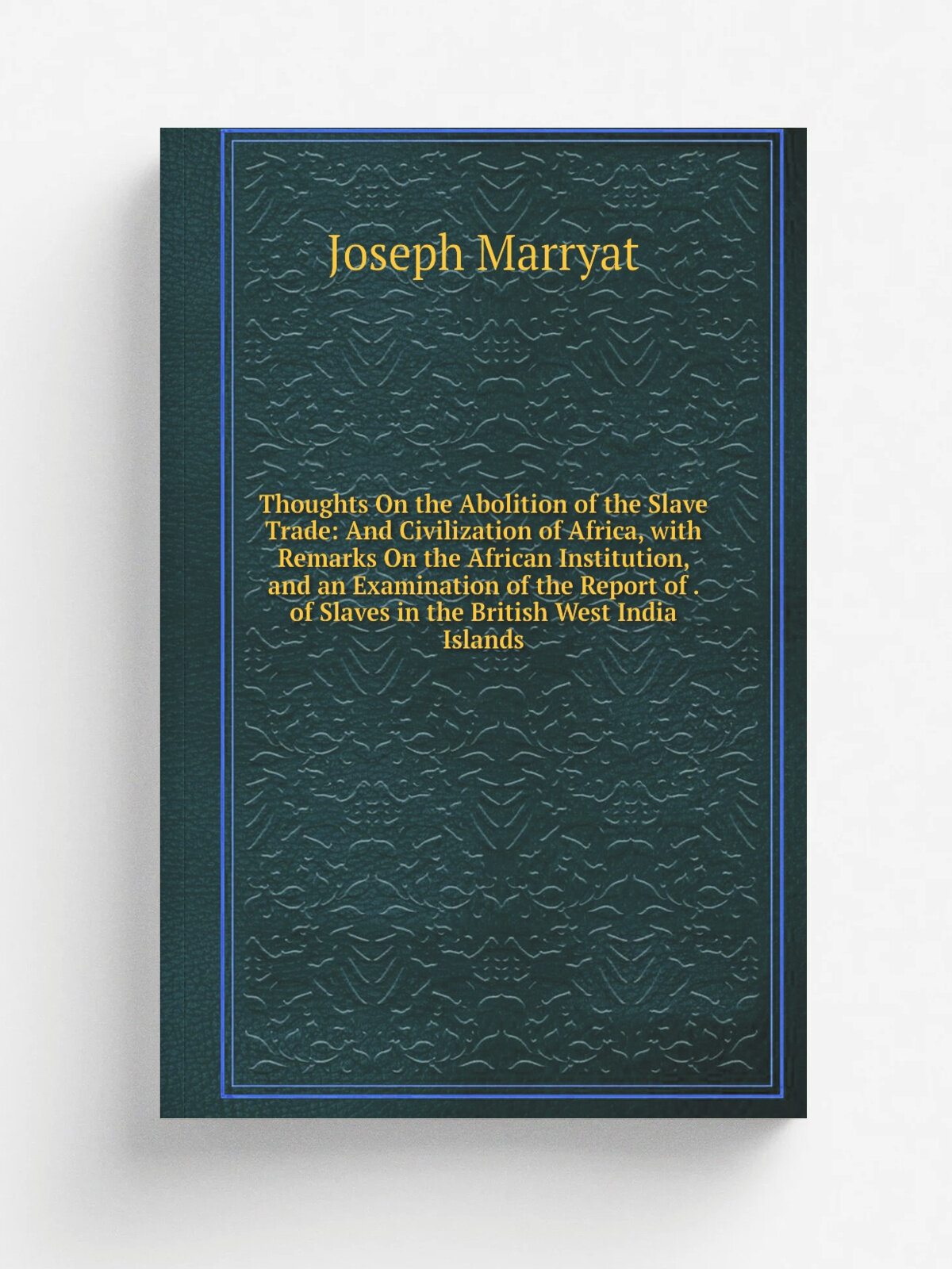 Thoughts On the Abolition of the Slave Trade: And Civilization of Africa, with Remarks On the African Institution, and an Examination of the Report o…