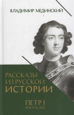 Рассказы из русской истории. Петр I. Начало. Книга 3. Мединский В. Р.