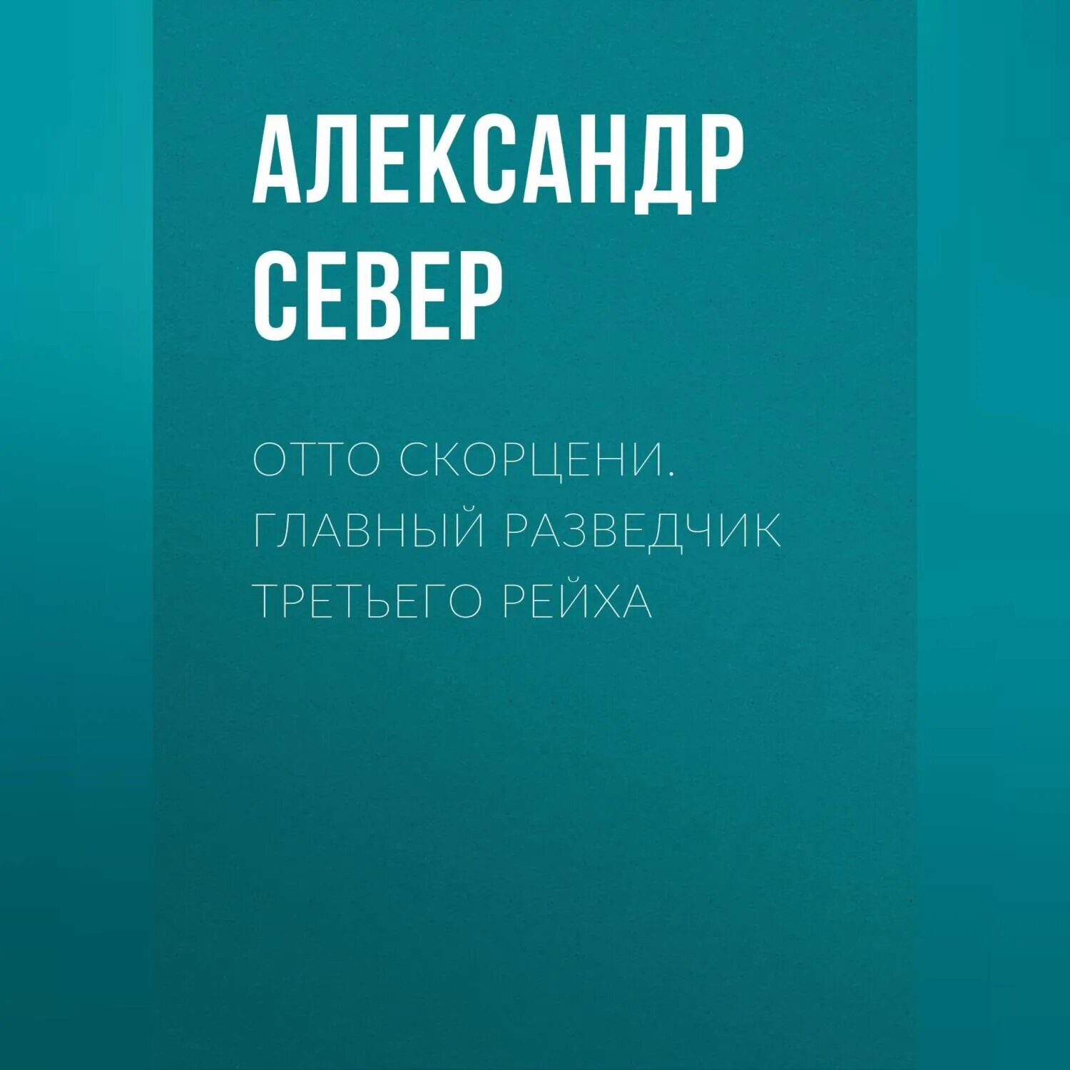 Отто Скорцени. Главный разведчик Третьего рейха [Аудиокнига]