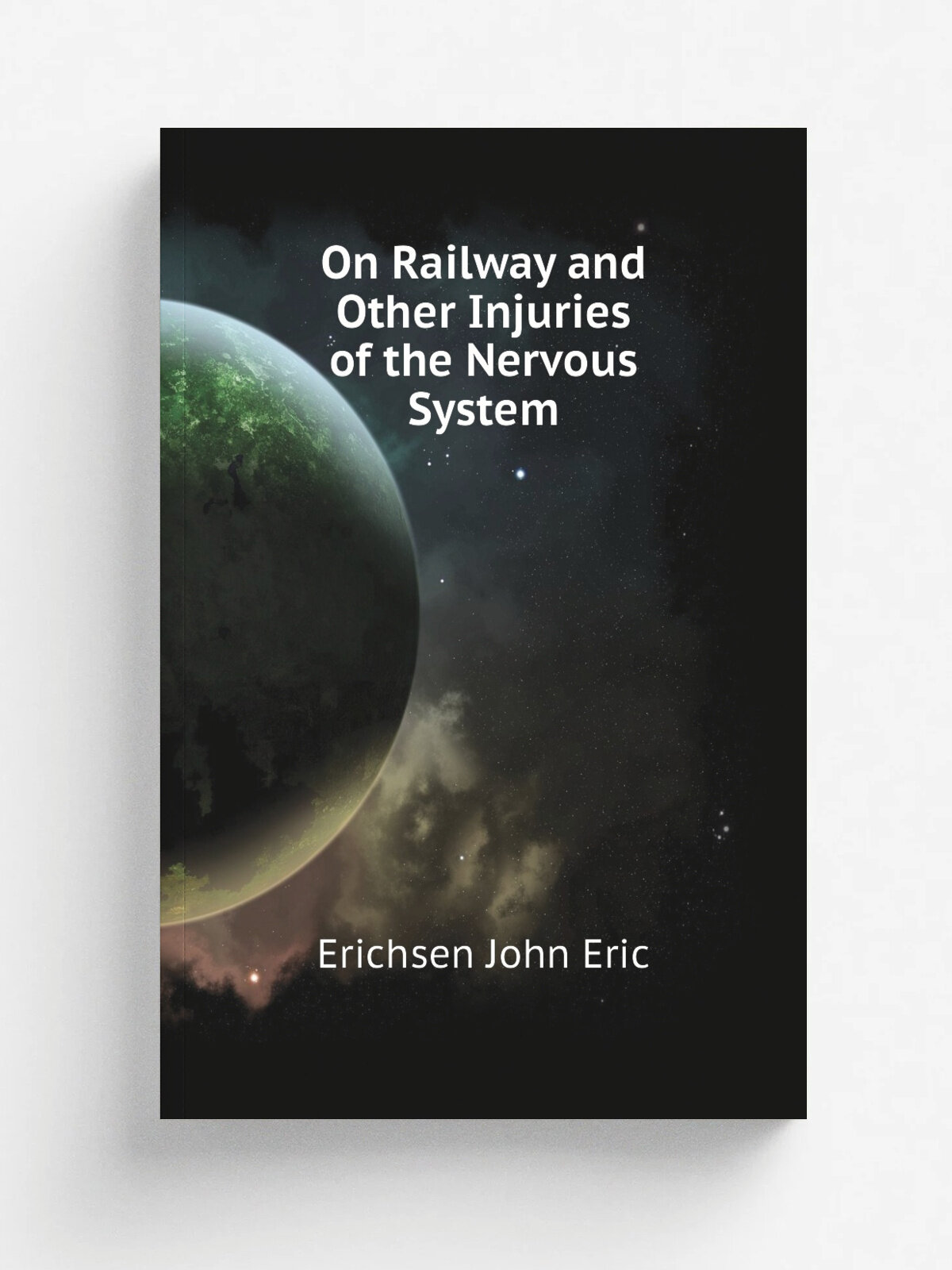 On Railway and Other Injuries of the Nervous System | Erichsen John Eric | Репринт