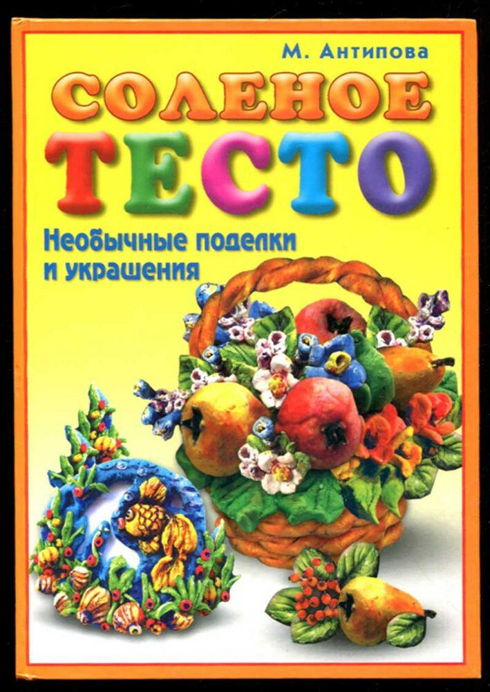 Антипова М. - Соленое тесто. Необычные поделки и украшения - 2009
