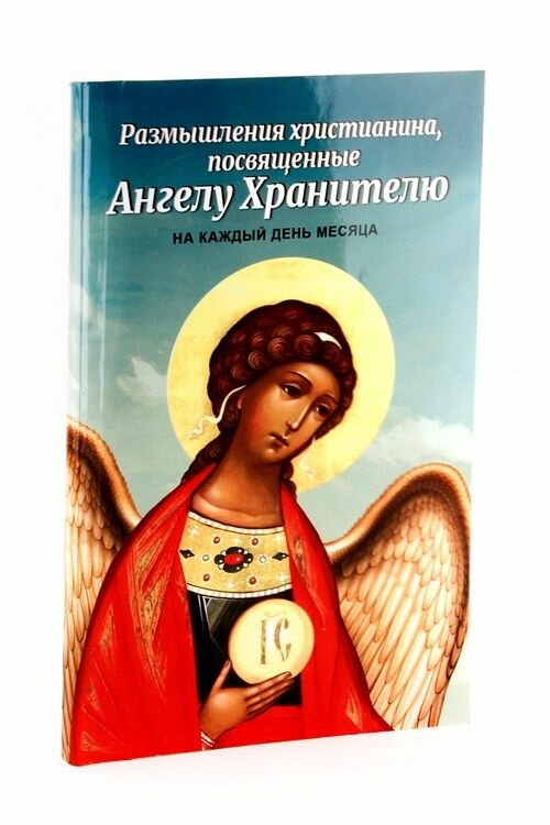 Размышления христианина, посвященные Ангелу Хранителю, на каждый день месяца (с приложением). Благовест, Москва