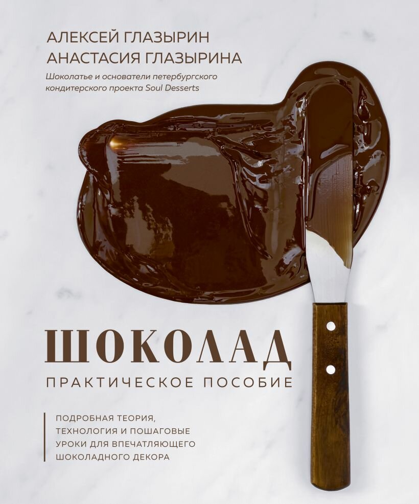 Шоколад. Практическое пособие. Подробная теория, технология и пошаговые уроки для впечатляющего шоколадного декора / Глазырин А. Анастасия Гл