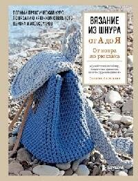 Вязание из шнура от А до Я. От ковра до рюкзака : полный практический курс по вязанию крючком стильного декора и аксессуаров