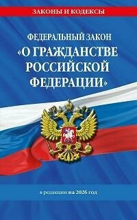 Федеральный закон «О гражданстве Российской Федерации» : в редакции на 2026 год