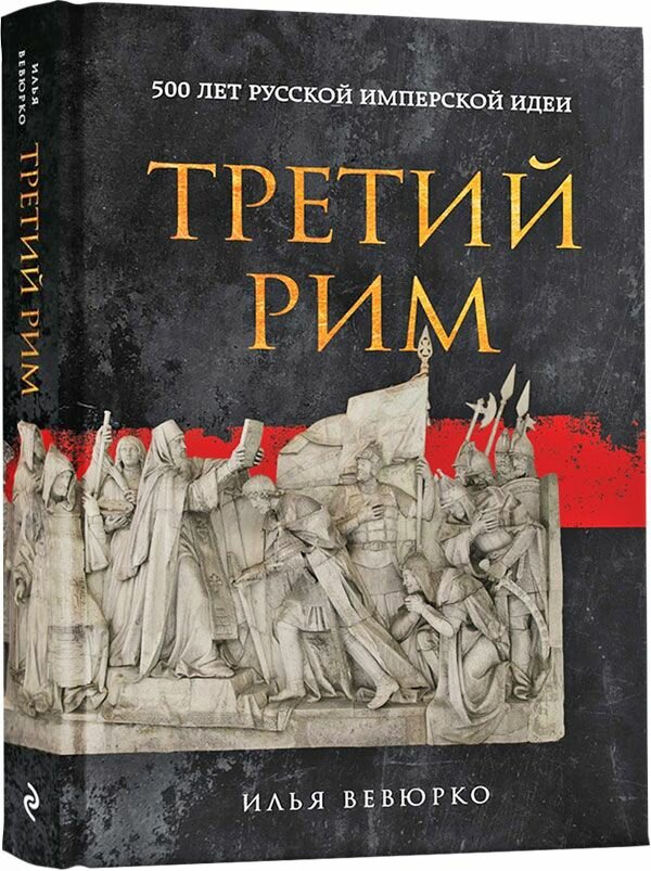 Третий Рим: 500 лет русской имперской идеи. Илья Вевюрко. Эксмо, Москва