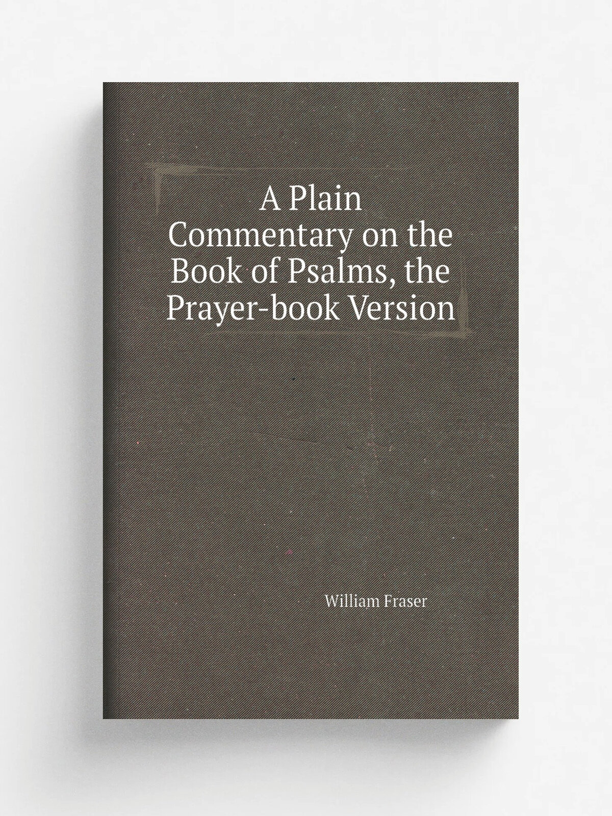 A Plain Commentary on the Book of Psalms, the Prayer-book Version