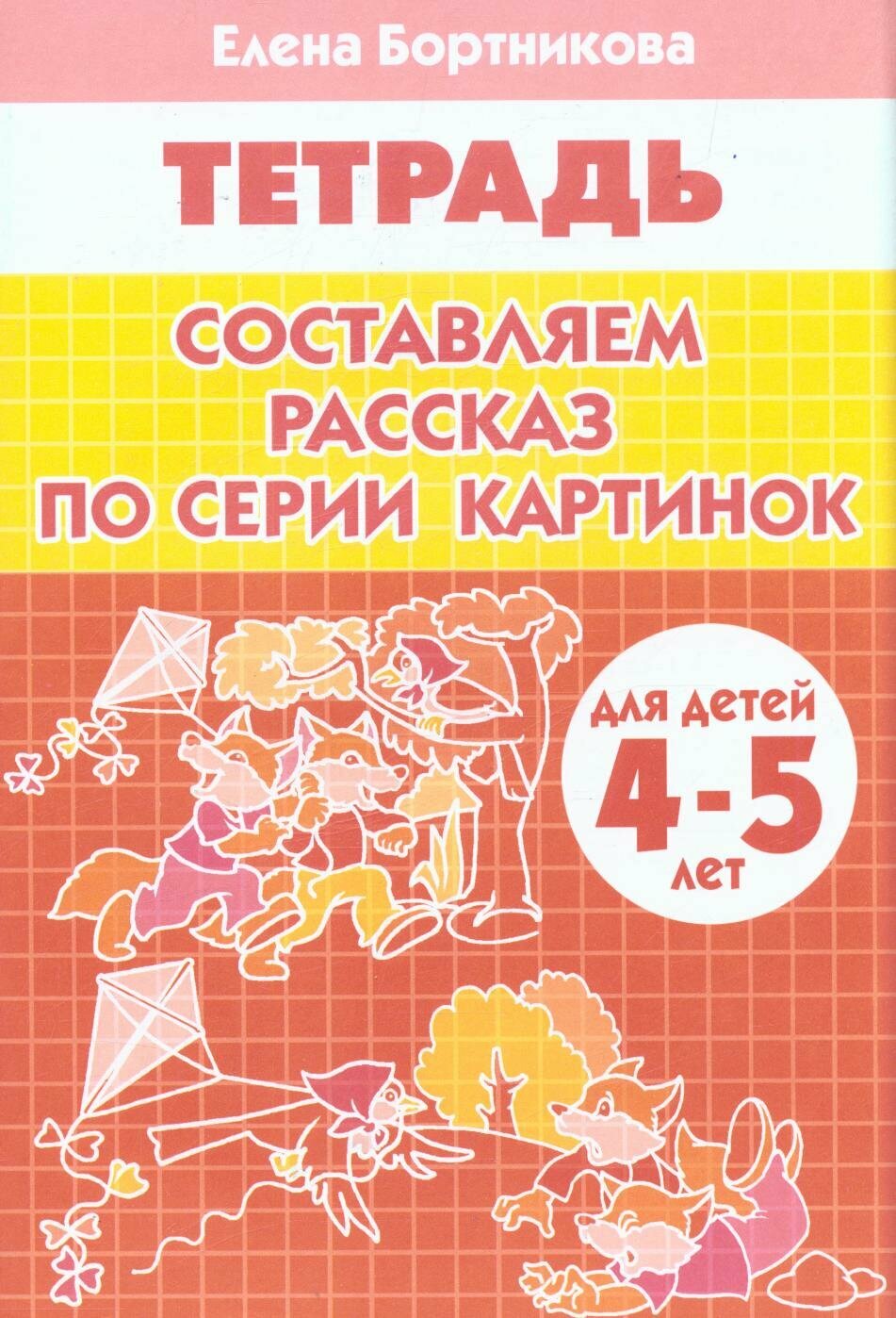 РабочаяТетрадь Бортникова Е. Ф. Составляем рассказ по серии картинок (от 4 до 5 лет)