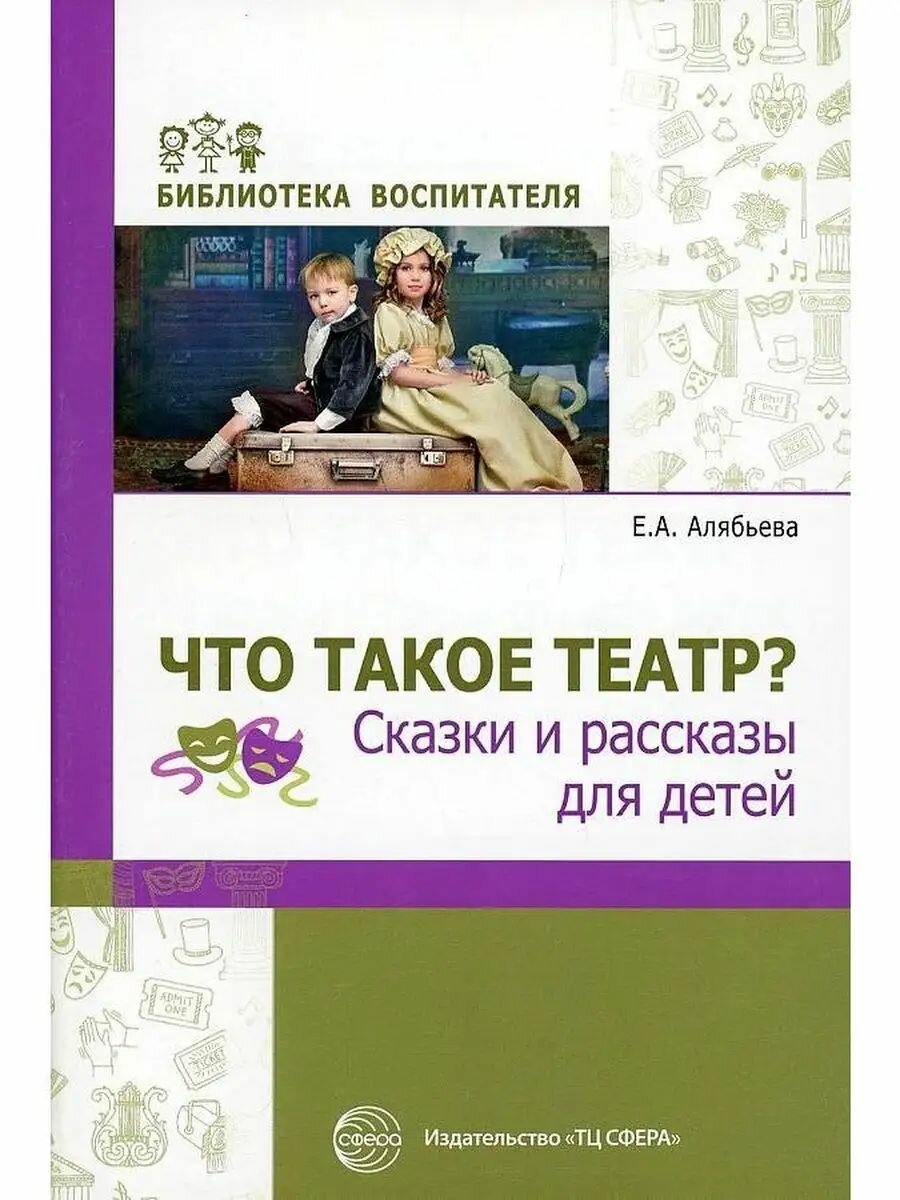 Что такое театр? Сказки и рассказы для детей. Алябьева Е. А. Библиотека воспитателя