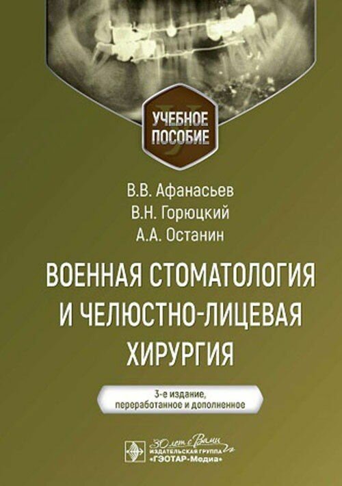 Военная стоматология и челюстно-лицевая хирургия : учебное пособие / В. В. Афанасьев, В. Н. Горюцкий, А. А. Останин. 3-е изд, перераб. и доп. Москва : гэотар-медиа, 2024. 296 с. : ил.