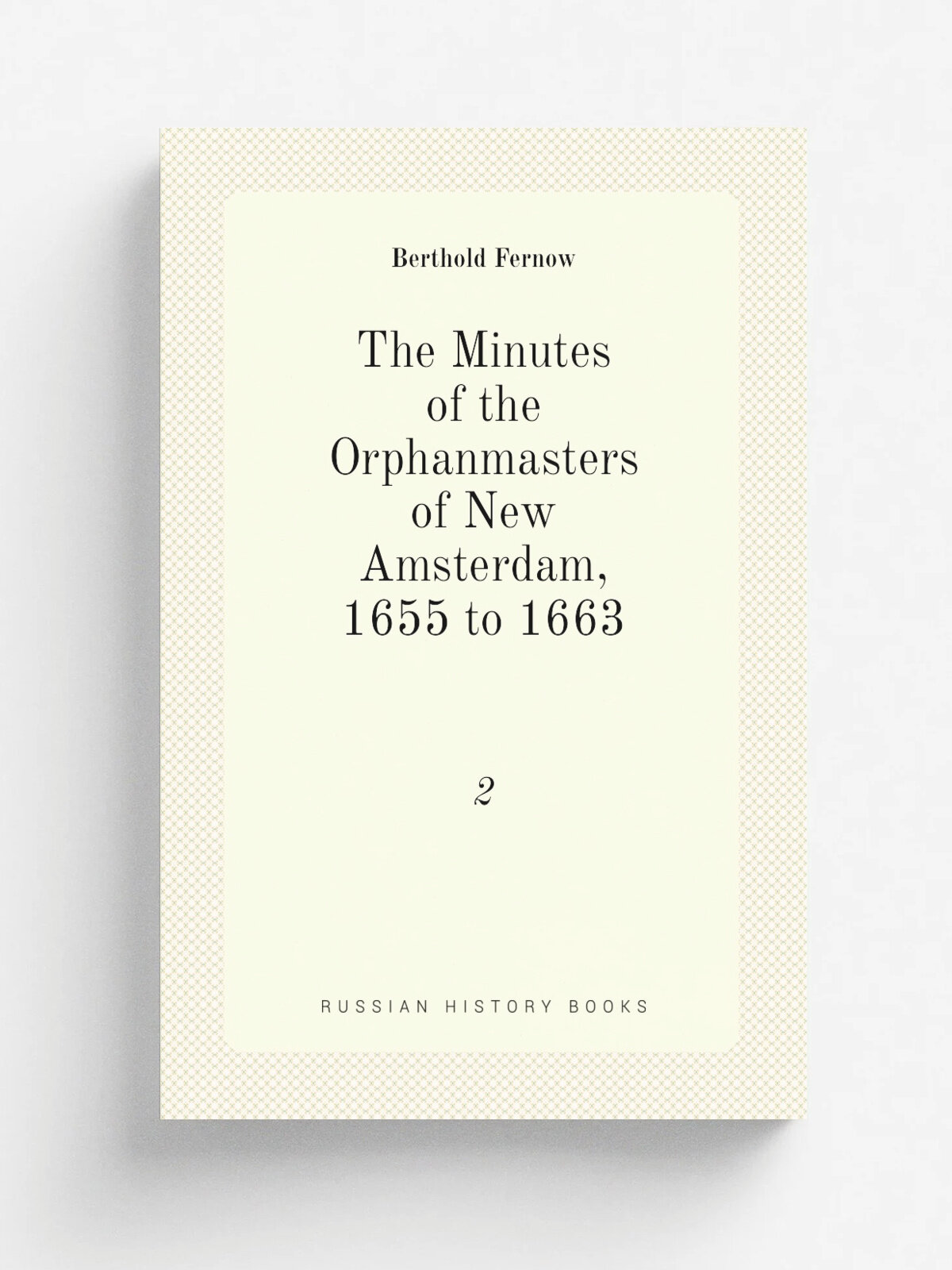 The Minutes of the Orphanmasters of New Amsterdam, 1655 to 1663. 2