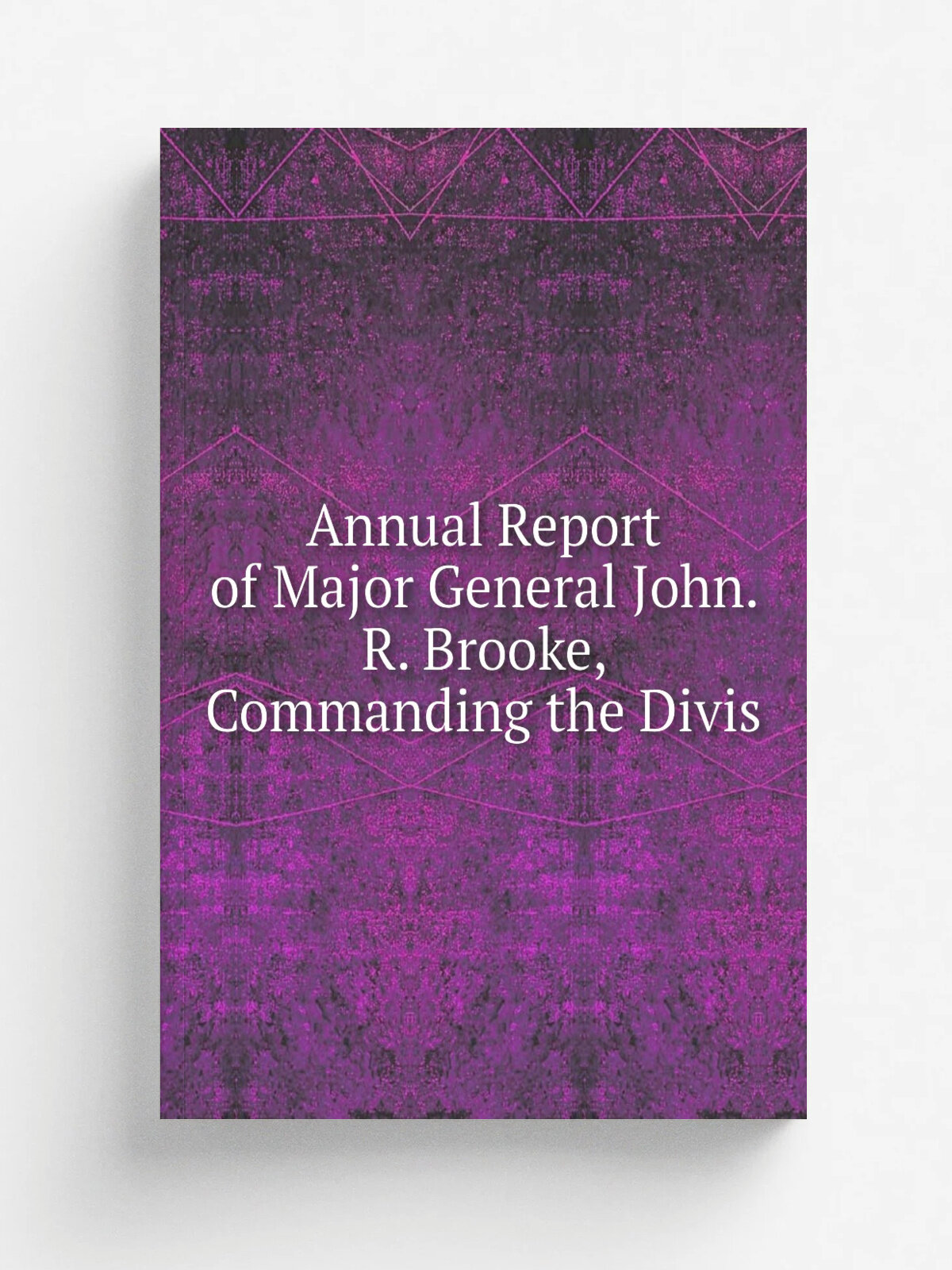 Annual Report of Major General John. R. Brooke, Commanding the Divis