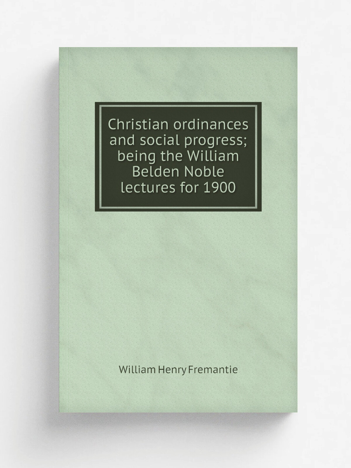 Christian ordinances and social progress; being the William Belden Noble lectures for 1900