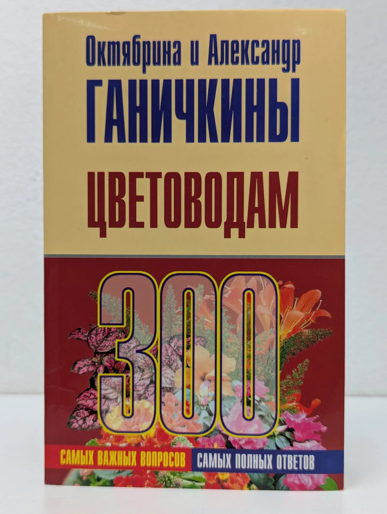 Цветоводам. 300 самых важных вопросов, 300 самых полных ответов Ганичкина Октябрина Алексеевна, Ганичкин Александр Владимирович 2008