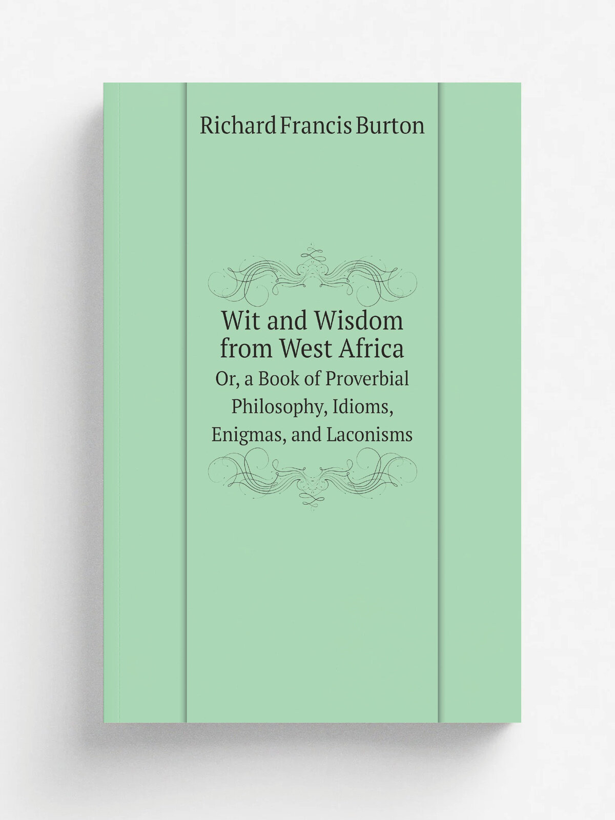 Wit and Wisdom from West Africa. Or, a Book of Proverbial Philosophy, Idioms, Enigmas, and Laconisms