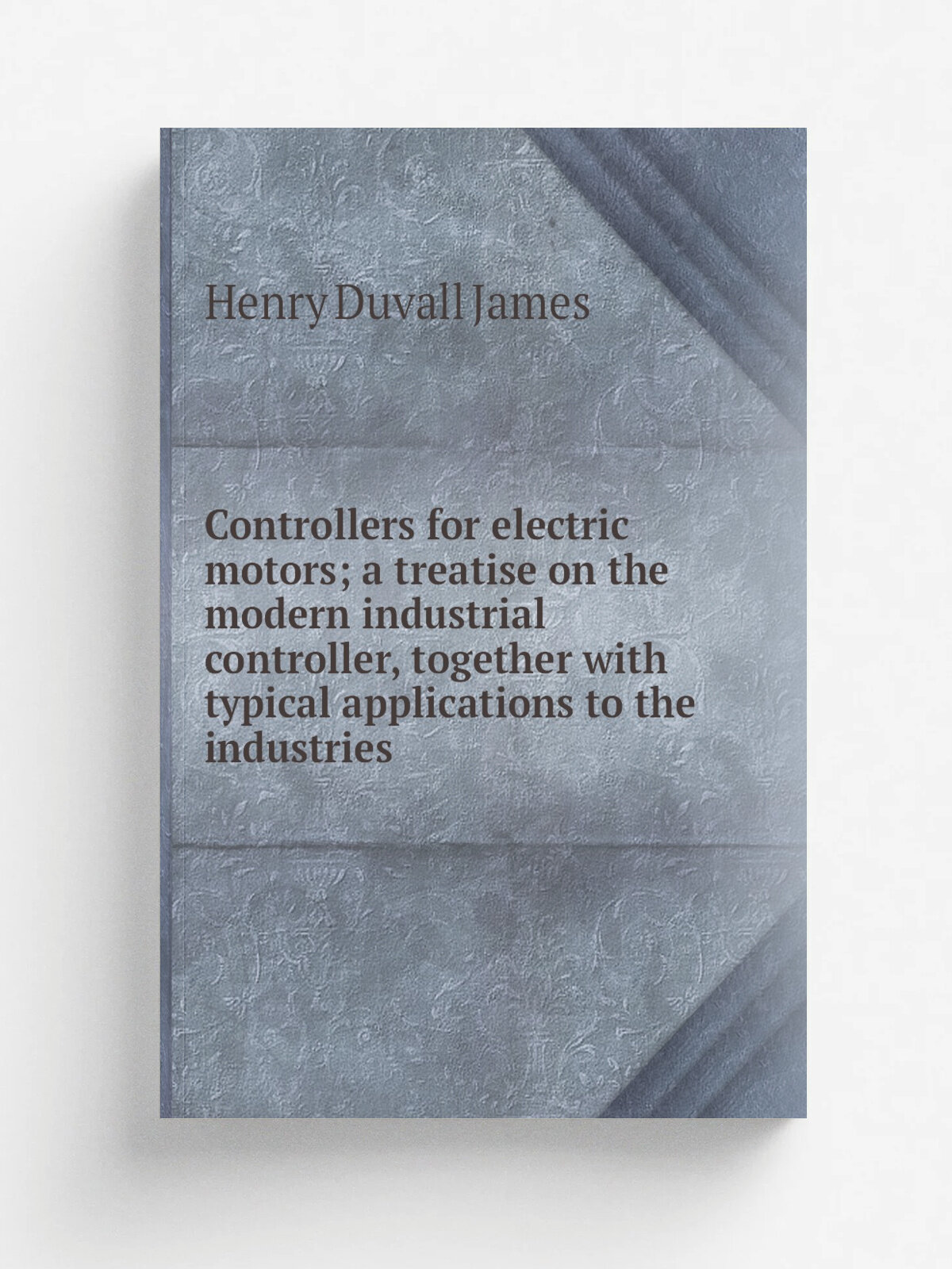 Controllers for electric motors; a treatise on the modern industrial controller, together with typical applications to the industries | Henry Duvall …