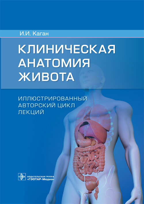 Клиническая анатомия живота. Иллюстрированный авторский цикл лекций / И. И. Каган. — Москва : гэотар