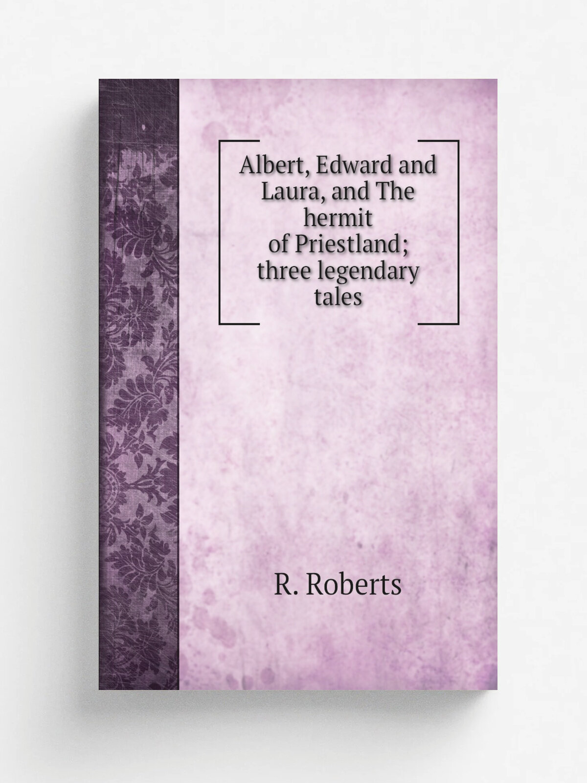 Albert, Edward and Laura, and The hermit of Priestland; three legendary tales