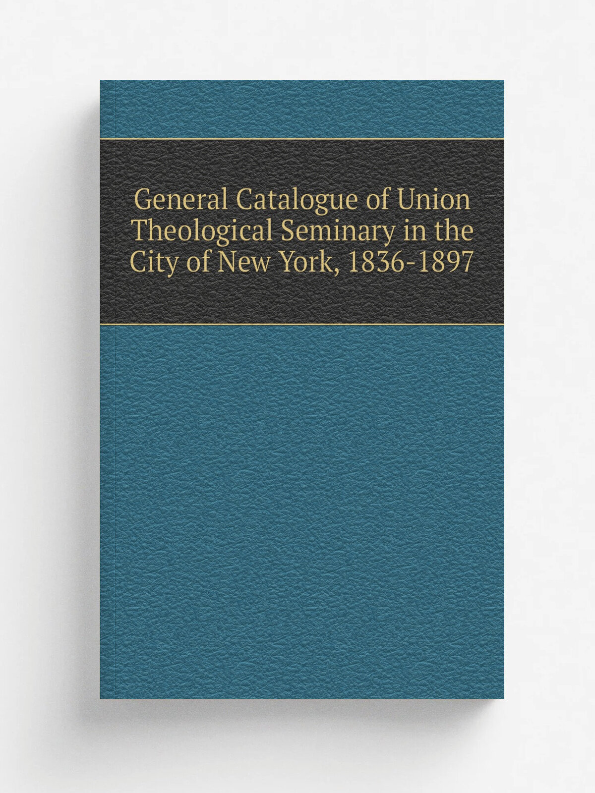 General Catalogue of Union Theological Seminary in the City of New York, 1836-1897