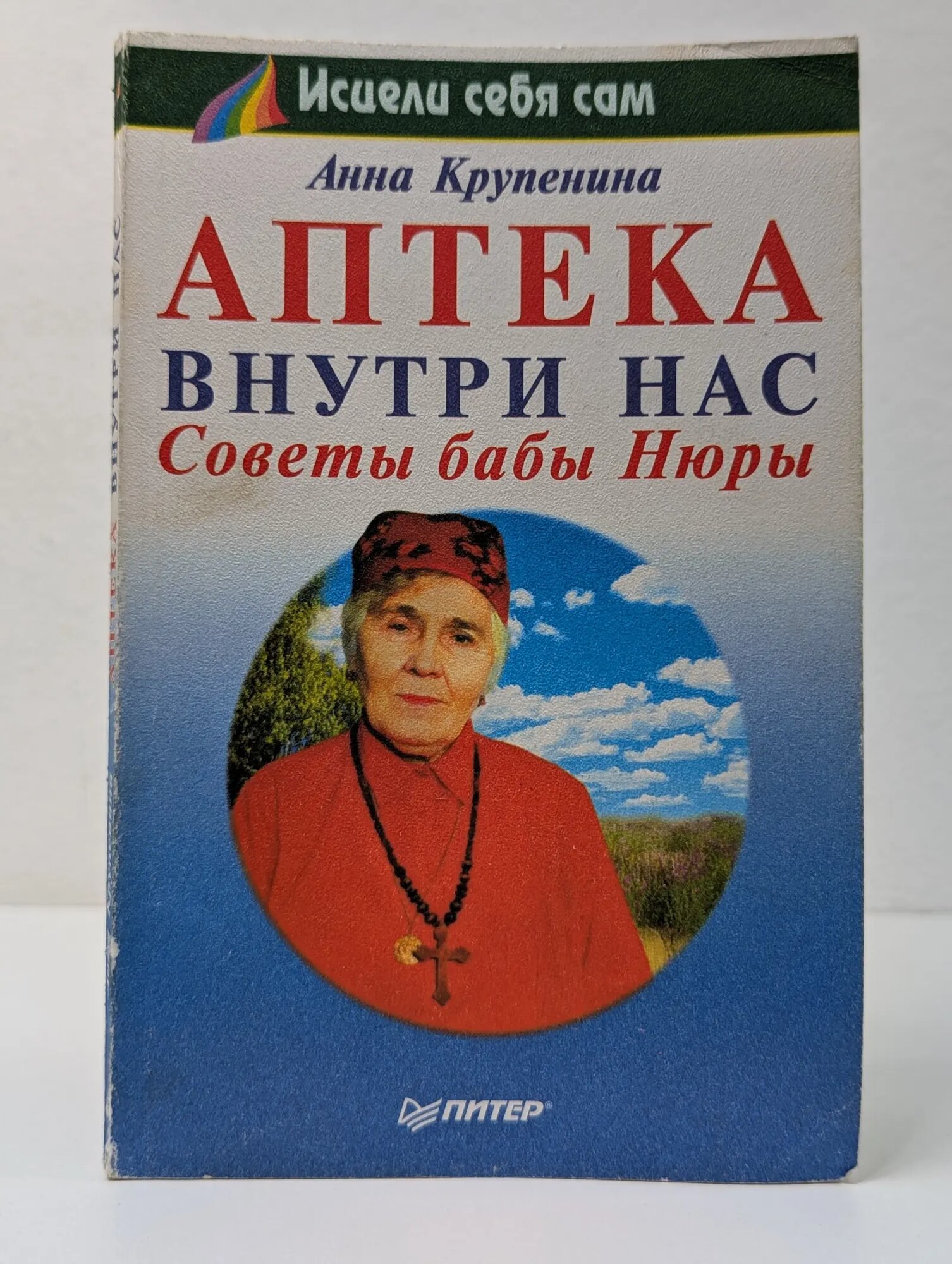 Исцели себя сам. Аптека внутри нас. Советы бабы Нюры Крупенина Анна Ивановна 1999