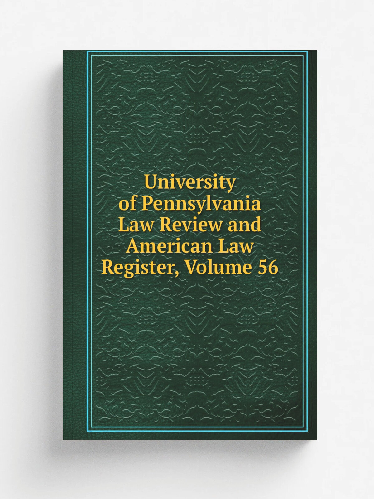 University of Pennsylvania Law Review and American Law Register, Volume 56