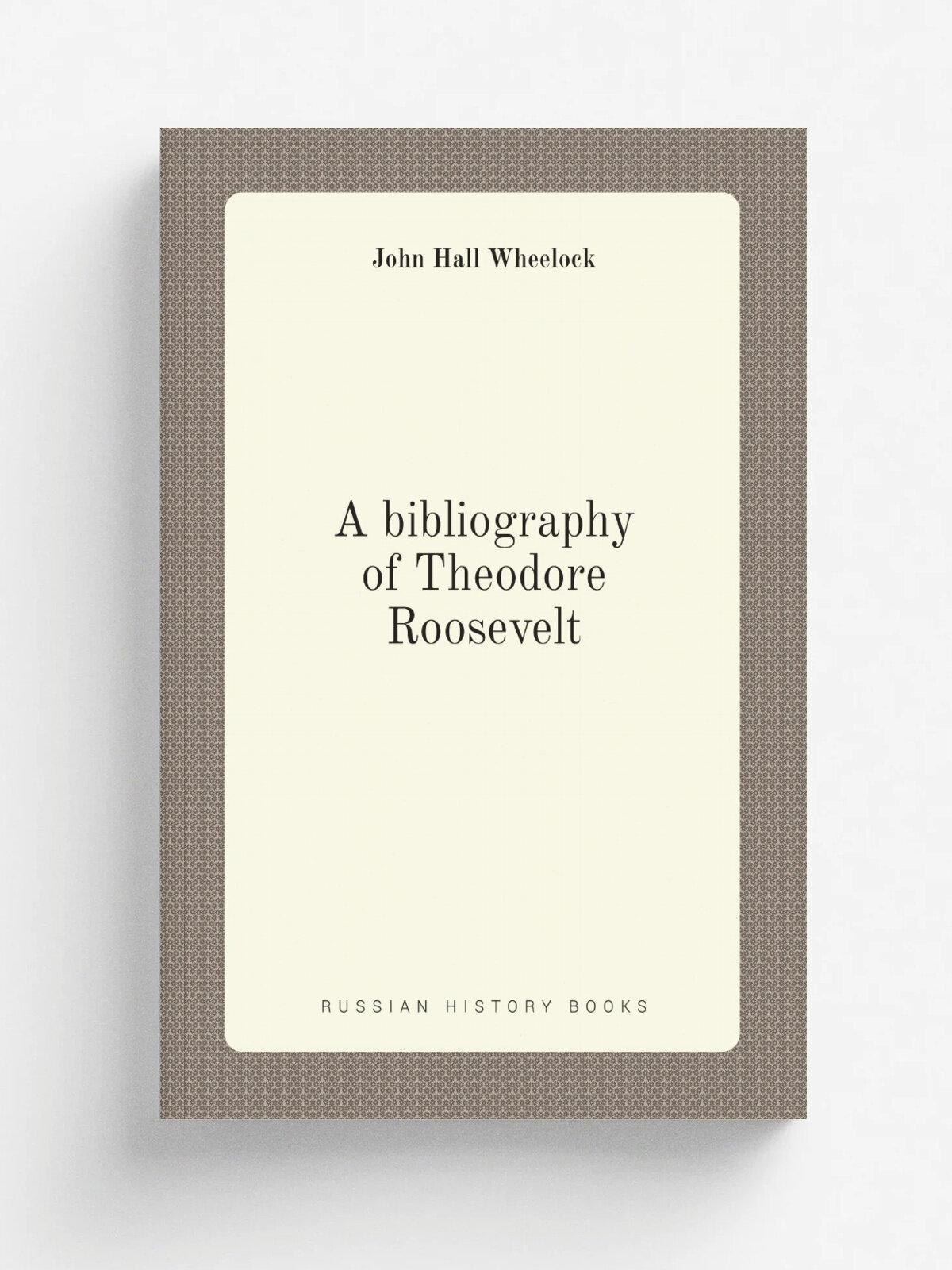 A bibliography of Theodore Roosevelt. Библиография Теодора Рузвельта: на англ. яз.