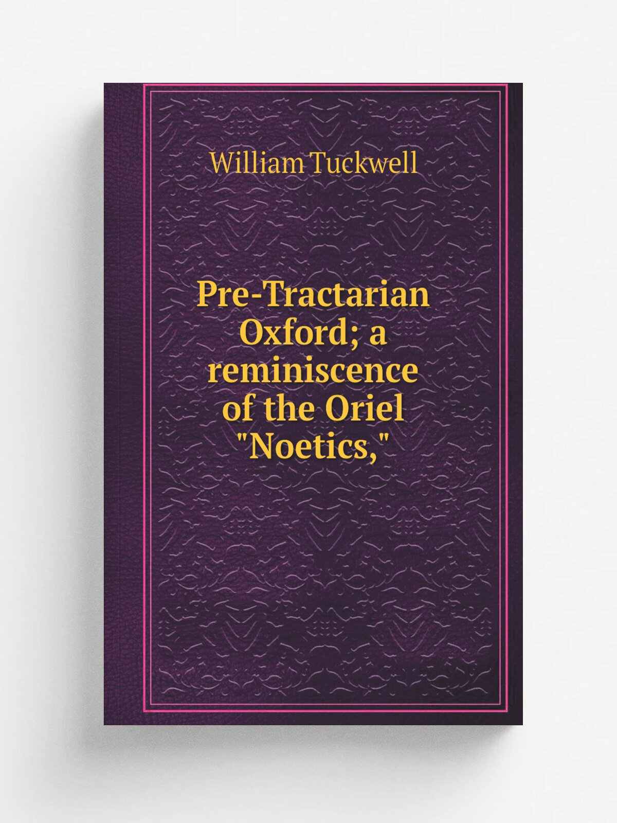 Pre-Tractarian Oxford; a reminiscence of the Oriel "Noetics,"