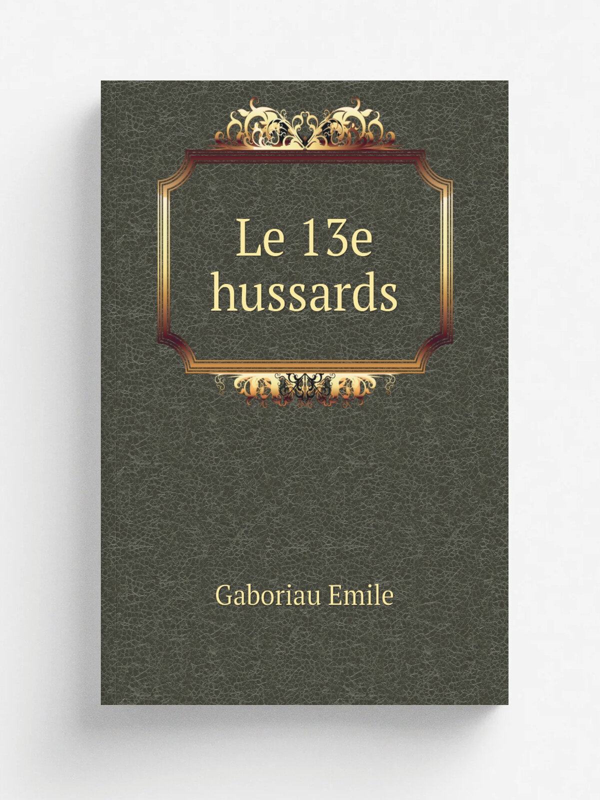 Le 13e hussards | Gaboriau Emile | 1861 | Paris : E. Dentu | Репринт