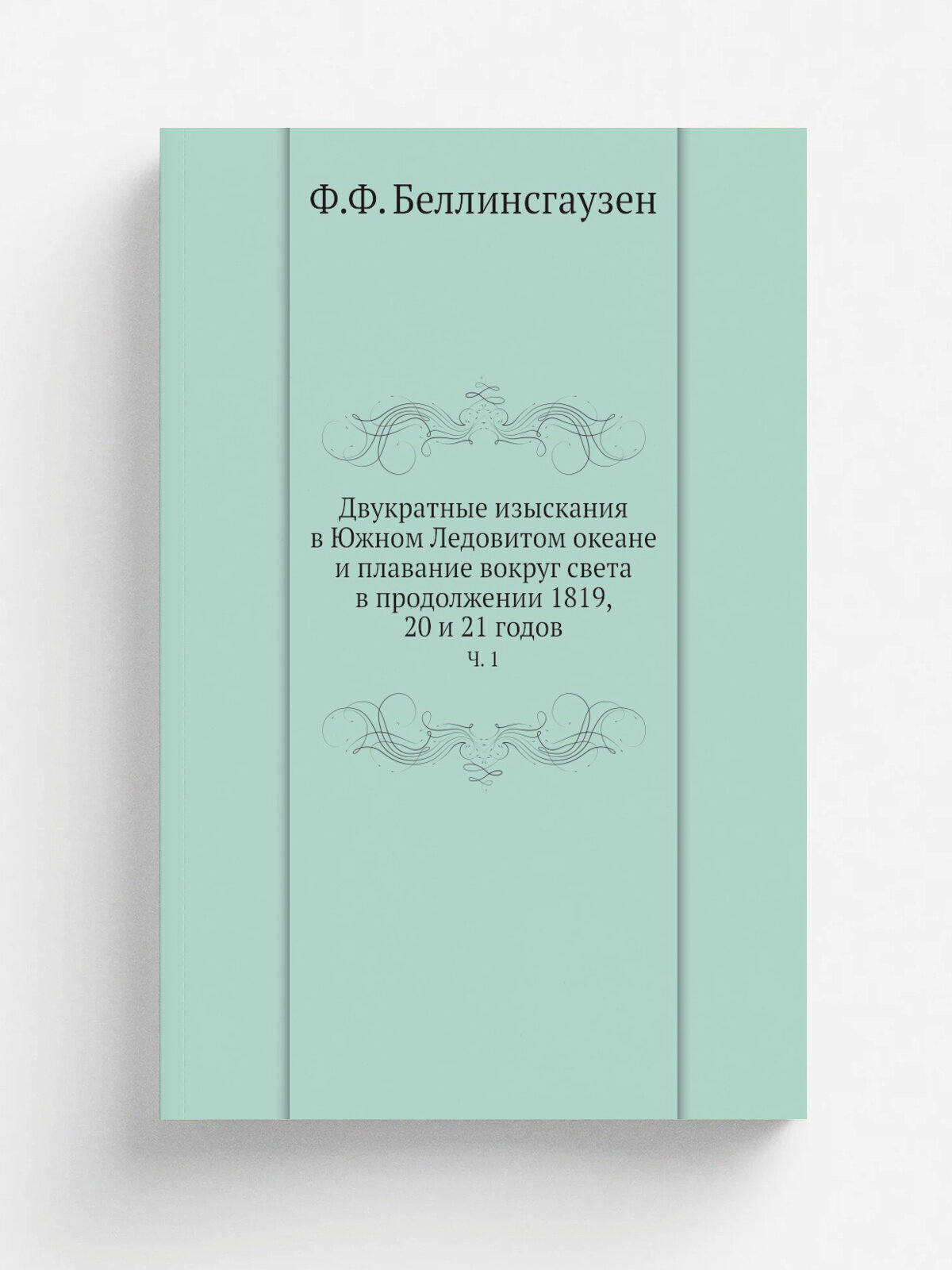 Двукратные изыскания в Южном Ледовитом океане и плавание вокруг света в продолжении 1819, 20 и 21 годов. ч. 1