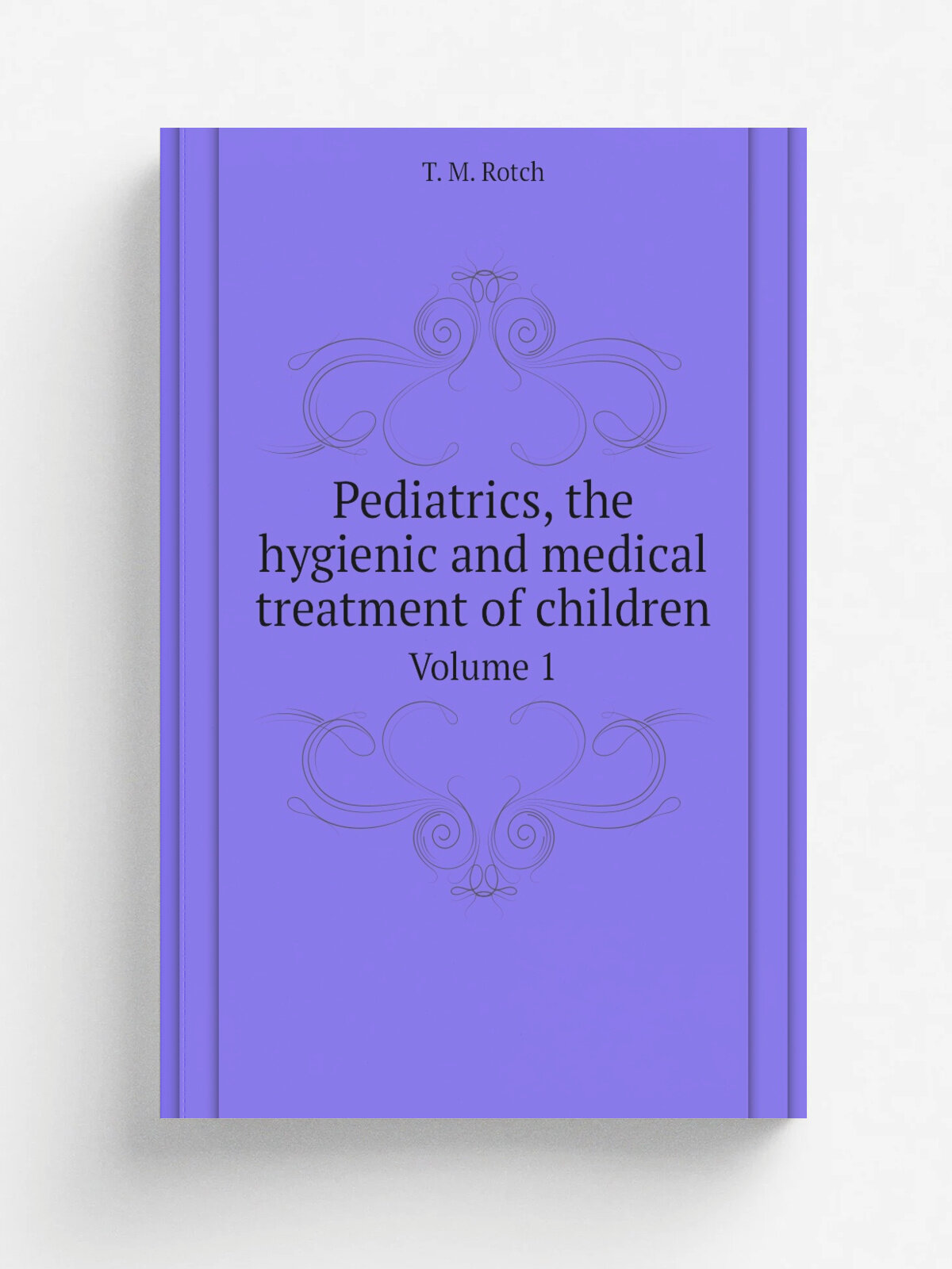 Pediatrics, the hygienic and medical treatment of children. Volume 1