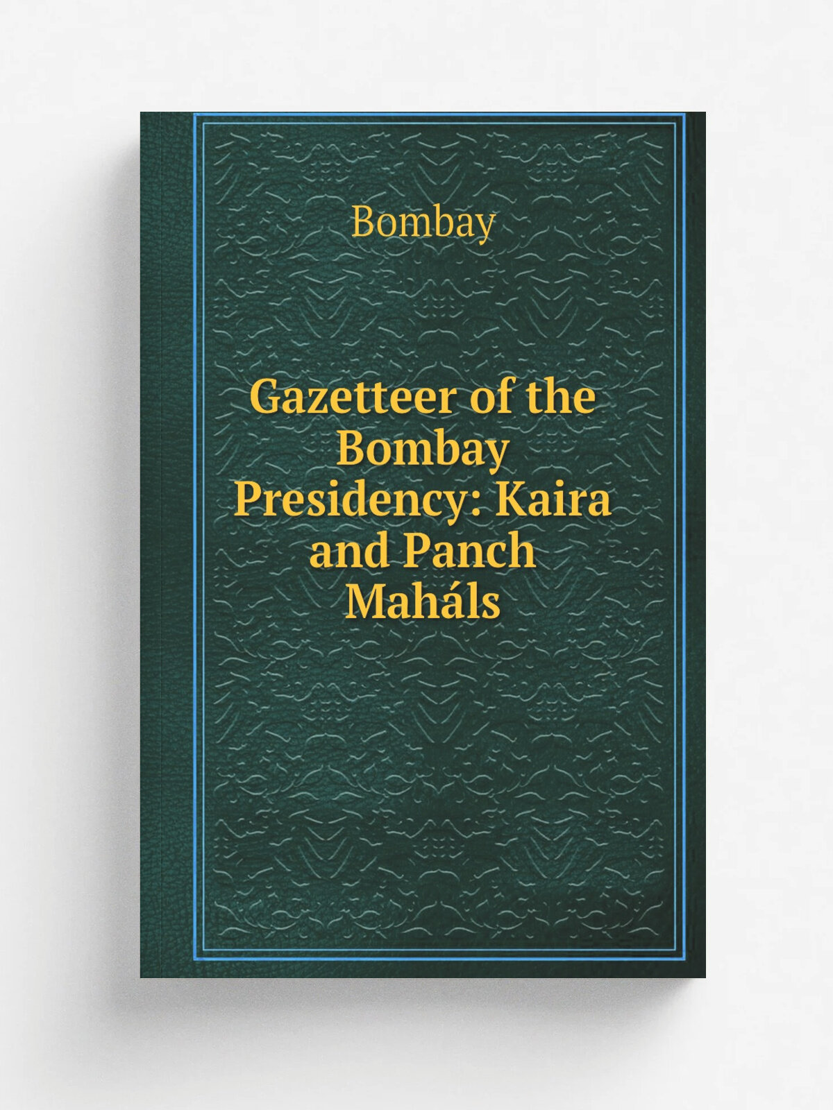 Gazetteer of the Bombay Presidency: Kaira and Panch Mah.ls | Bombay | Репринт