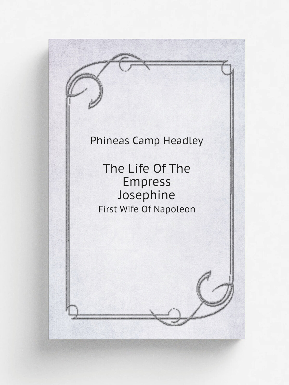 The Life Of The Empress Josephine. First Wife Of Napoleon