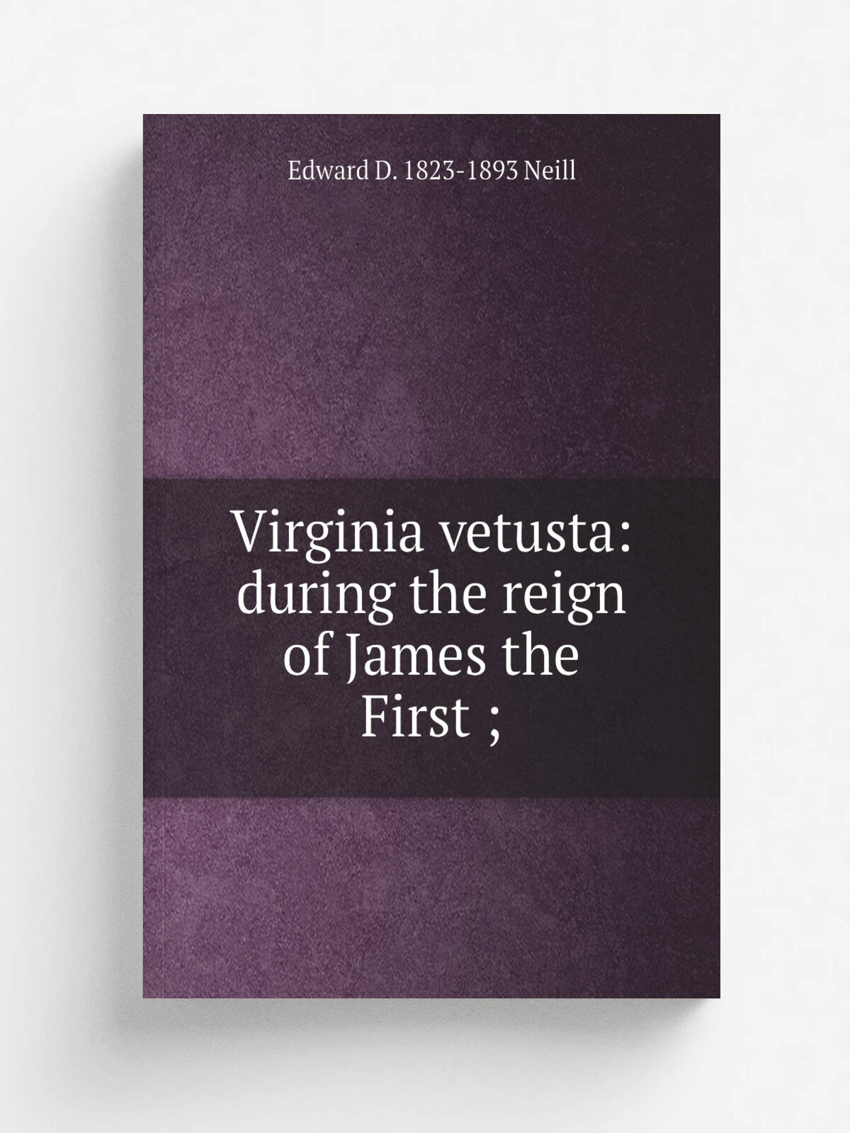 Virginia vetusta: during the reign of James the First ;