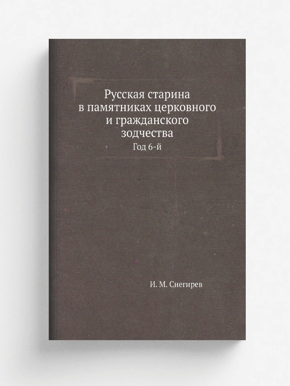 Русская старина в памятниках церковного и гражданского зодчества. Год 6-й