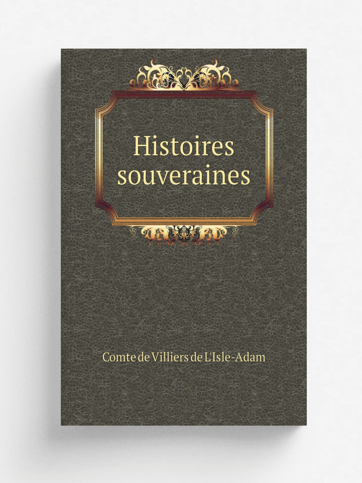 Histoires souveraines | Comte de Villiers de L'Isle-Adam | 1899 | Bruxelles, | Репринт